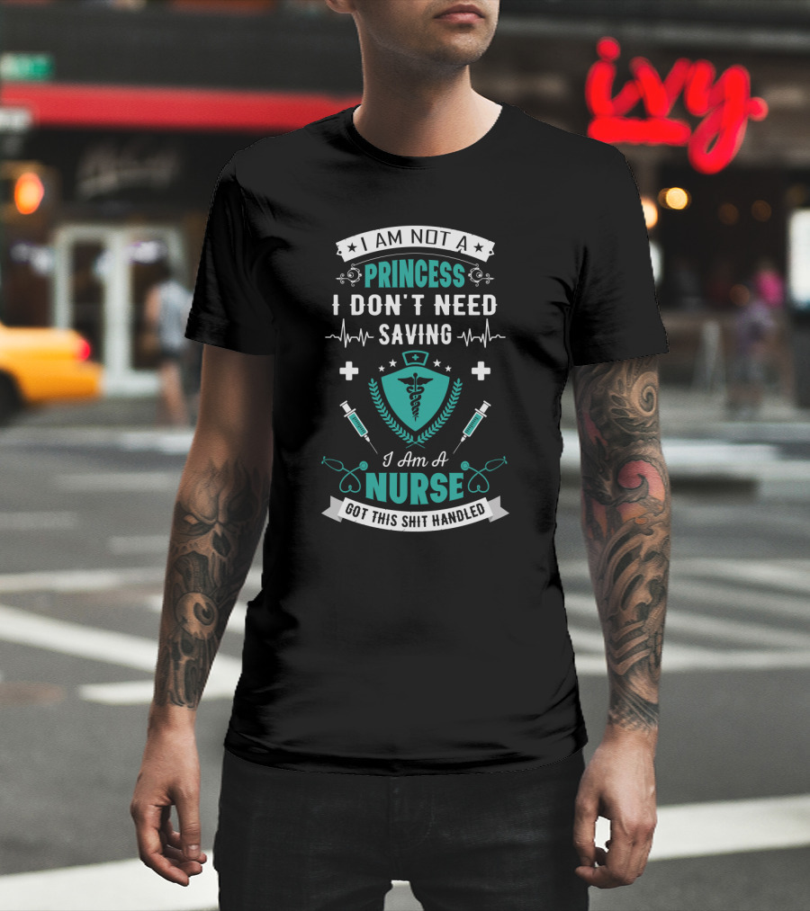 I Am Not A Princess I Don't Need Saving I Am A Nurse Got This Shit Handled T-Shirt