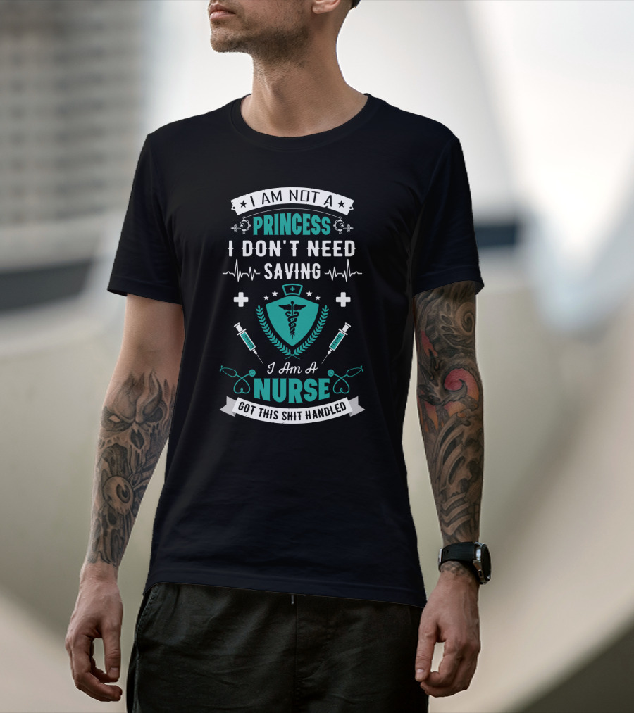 I Am Not A Princess I Don't Need Saving I Am A Nurse Got This Shit Handled T-Shirt