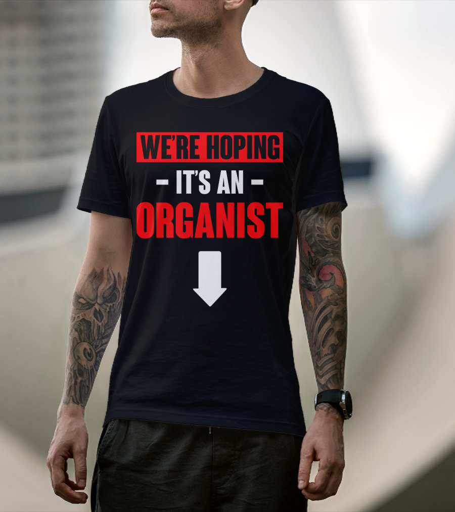 WE'RE HOPING IT'S AN ORGANIST WITH DOWNWARD ARROW T-Shirt