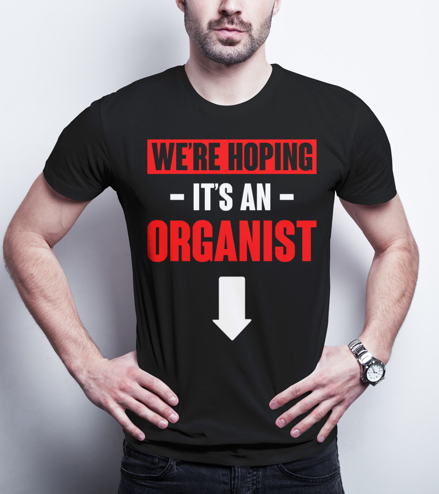 WE'RE HOPING IT'S AN ORGANIST WITH DOWNWARD ARROW T-Shirt