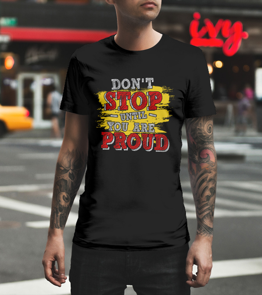 DON'T STOP UNTIL YOU ARE PROUD Motivational Text Design With Red And Yellow Paint Brush Strokes T-Shirt
