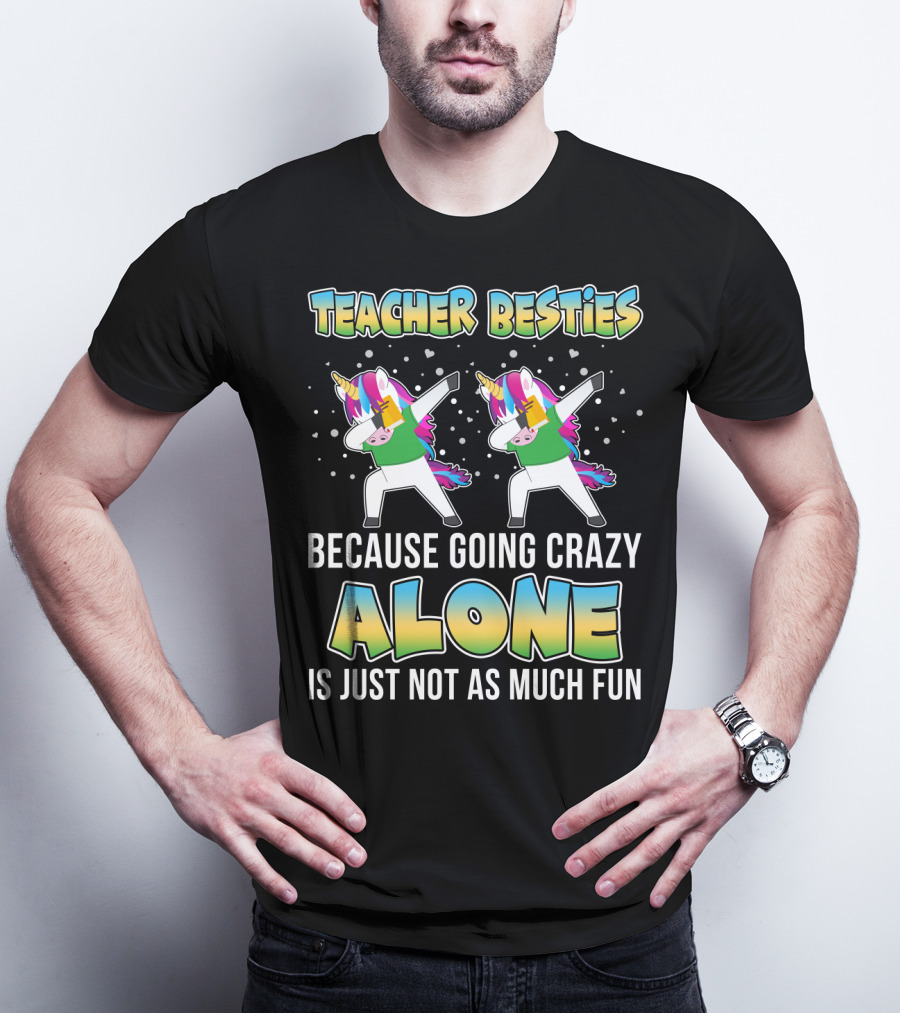 Teacher Besties Because Going Crazy Alone Is Just Not As Much Fun Unicorns T-Shirt