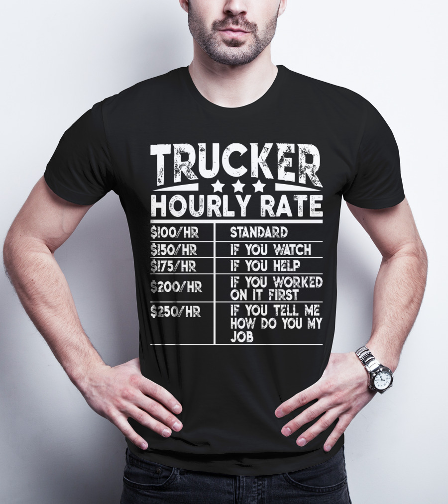 Trucker Hourly Rate Standard If You Watch Help Worked Tell Me How To Do My Job T-Shirt