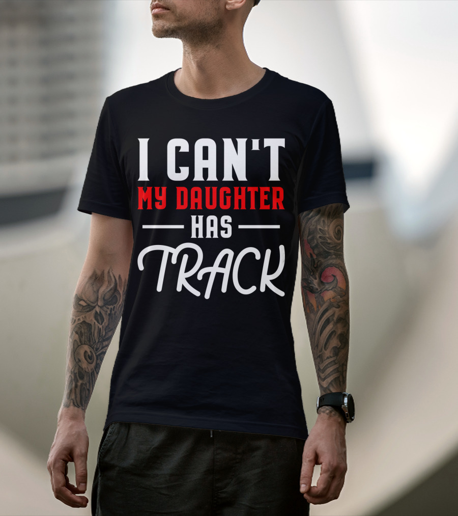 Funny I Can't My Daughter Has Track T-Shirt