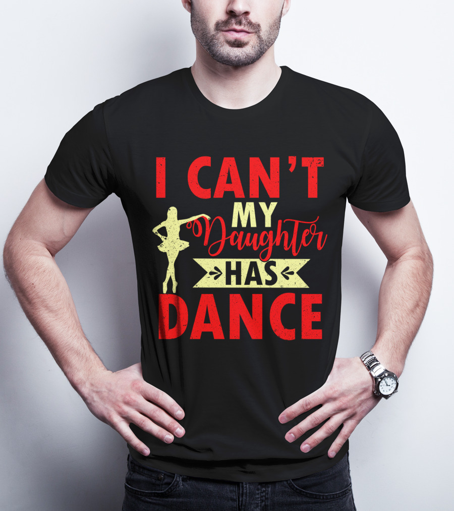 I Can't My Daughter Has Dance Ballet T-Shirt