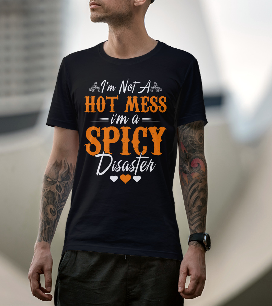 I'm Not A Hot Mess I'm A Spicy Disaster With Hearts T-Shirt