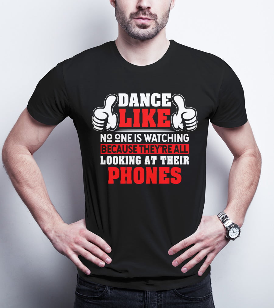 Dance Like No One Is Watching Because They're All Looking At Their Phones T-Shirt