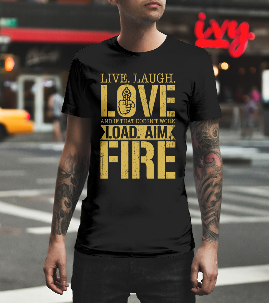 Live. Laugh. Love And If That Doesn't Work Load. Aim. Fire T-Shirt