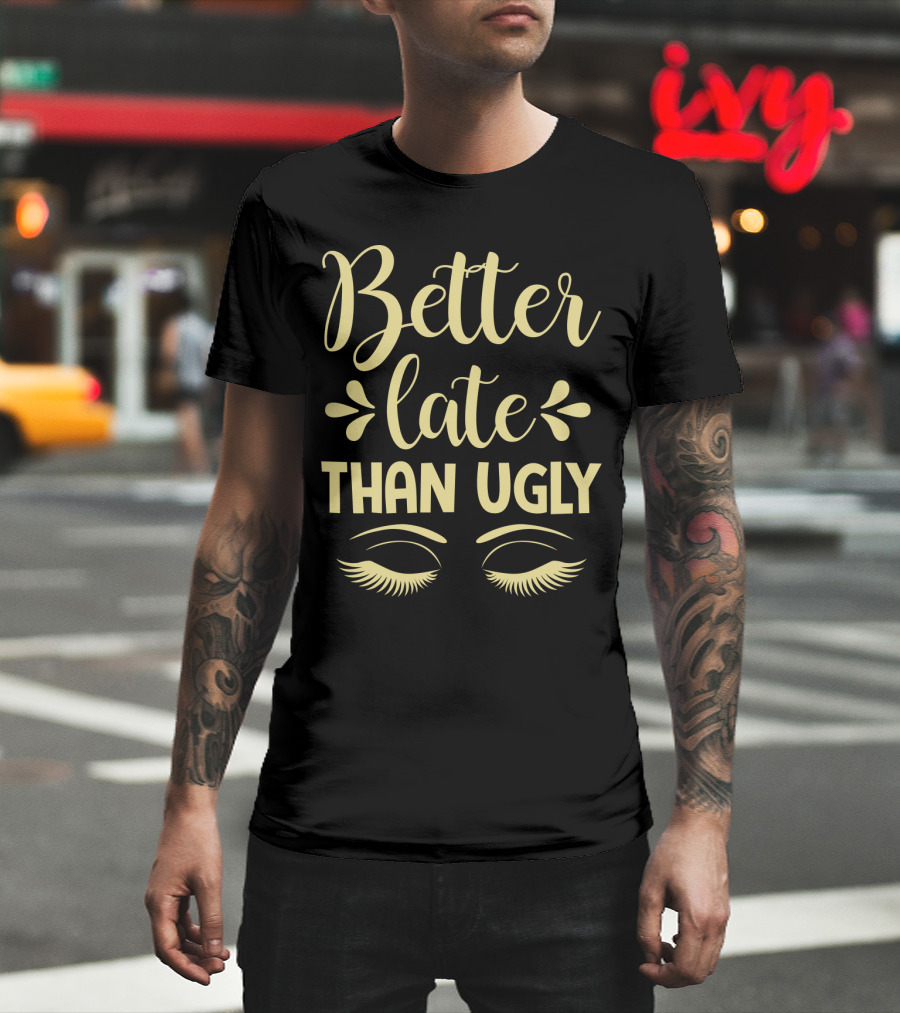 Better Late Than Ugly Eyelashes T-Shirt