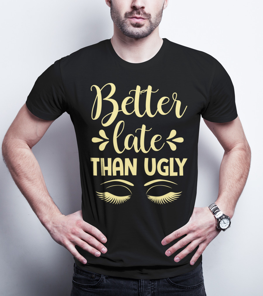 Better Late Than Ugly Eyelashes T-Shirt