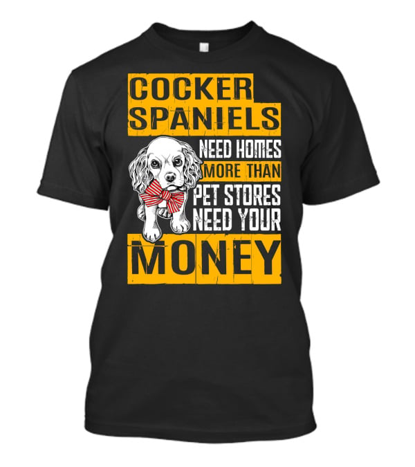 Cocker Spaniels Need Homes More Than Pet Stores Need Your Money T-Shirt