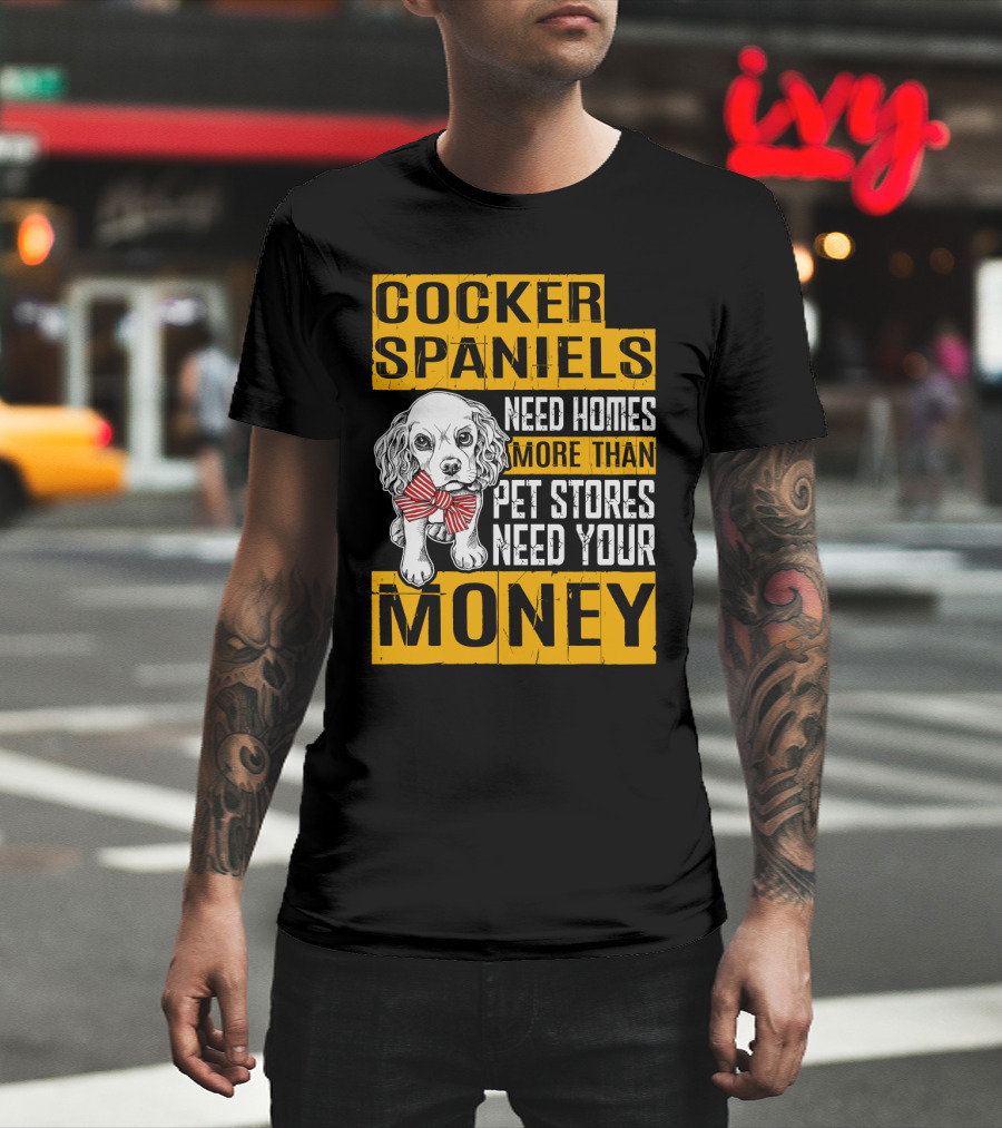 Cocker Spaniels Need Homes More Than Pet Stores Need Your Money T-Shirt