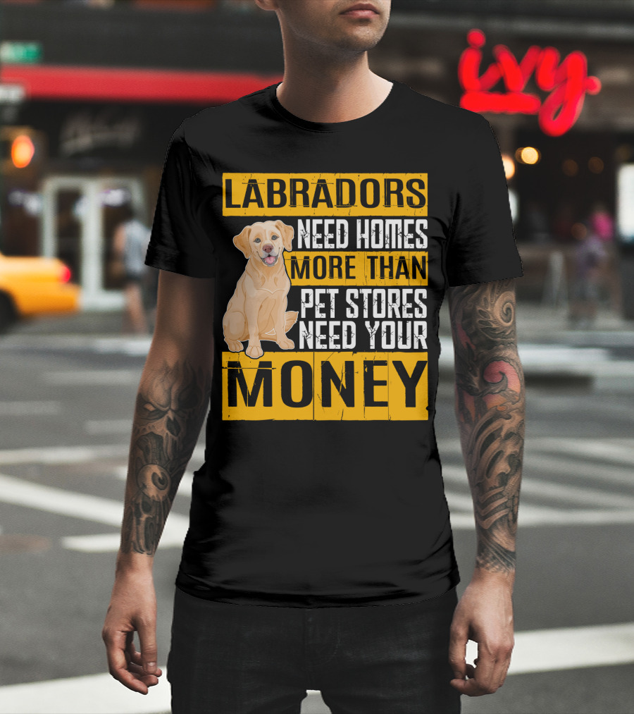 Labradors Need Homes More Than Pet Stores Need Your Money T-Shirt