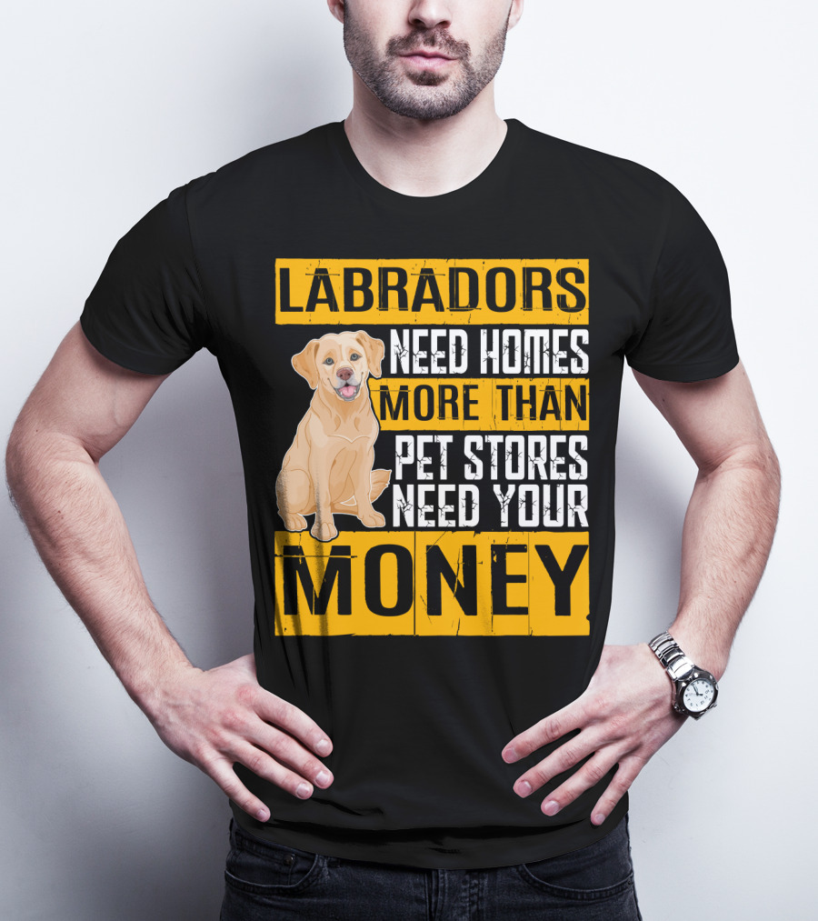 Labradors Need Homes More Than Pet Stores Need Your Money T-Shirt