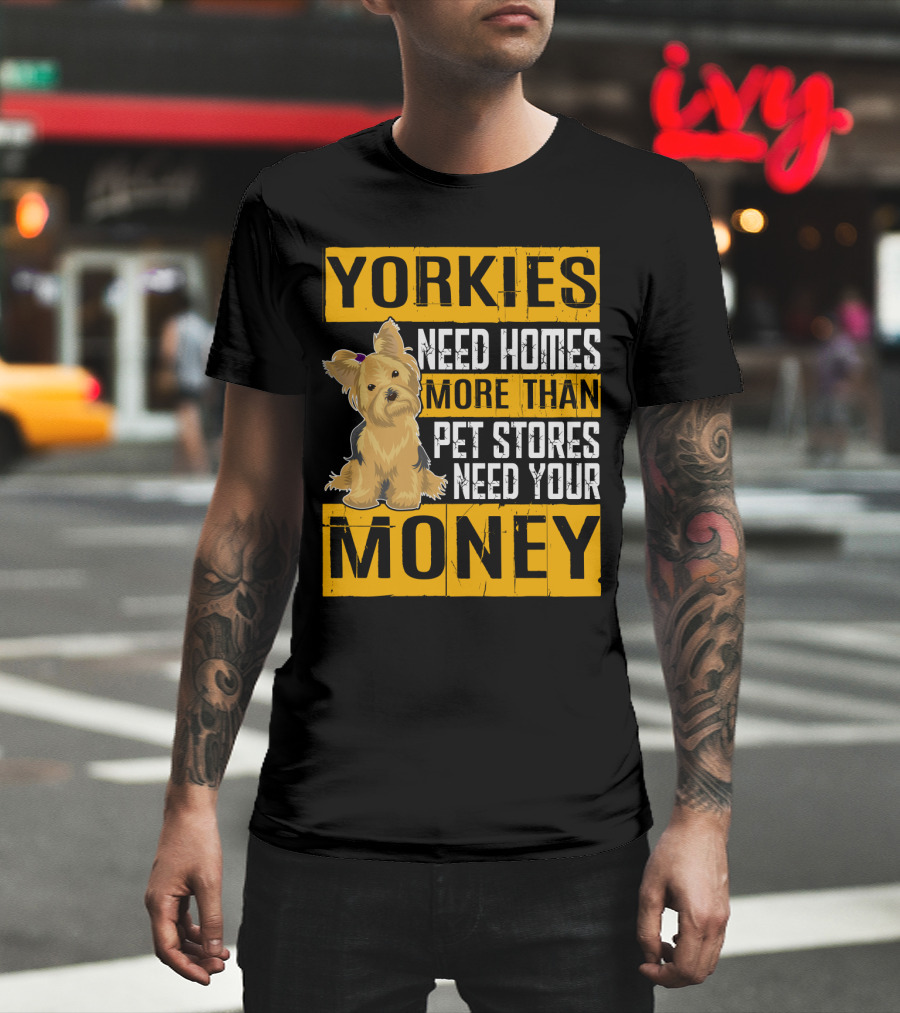 YORKIES Need Homes More Than Pet Stores Need Your Money T-Shirt