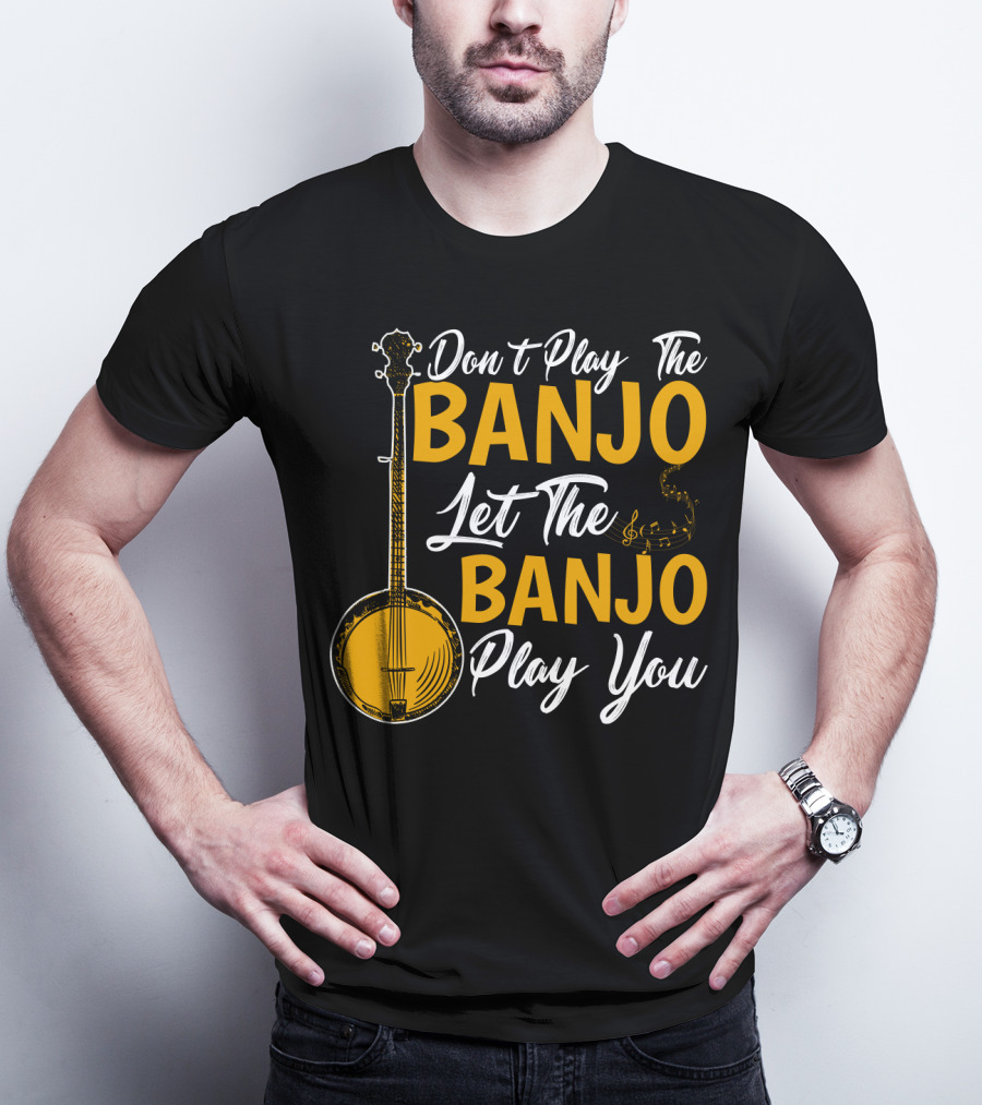 Don't Play The Banjo Let The Banjo Play You T-Shirt