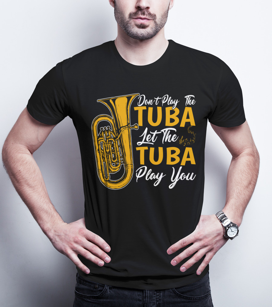 Don't Play The Tuba Let The Tuba Play You T-Shirt