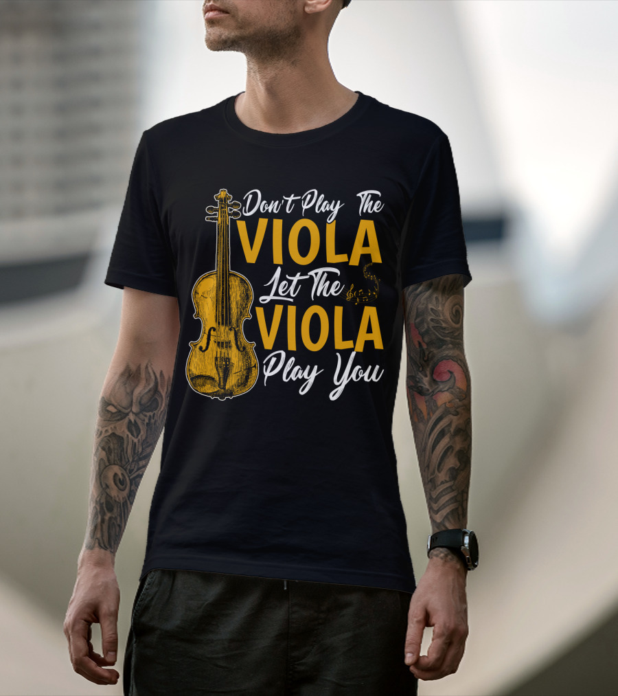 Don't Play The Viola Let The Viola Play You T-Shirt