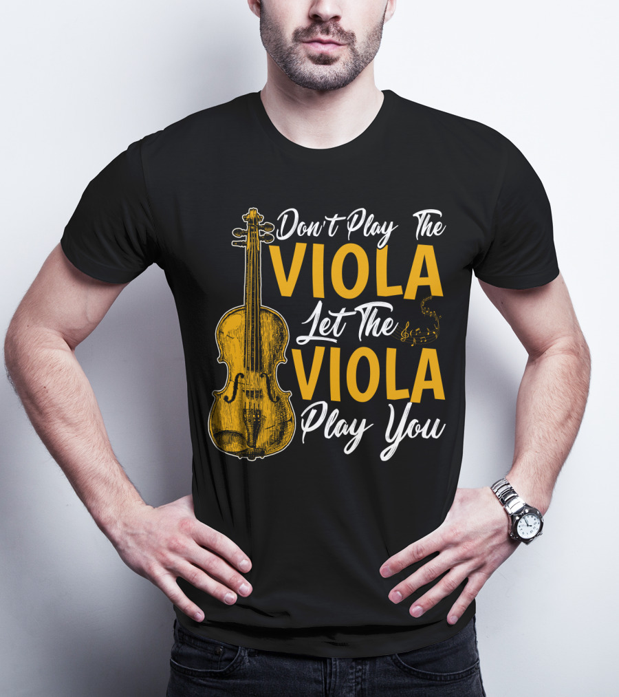 Don't Play The Viola Let The Viola Play You T-Shirt