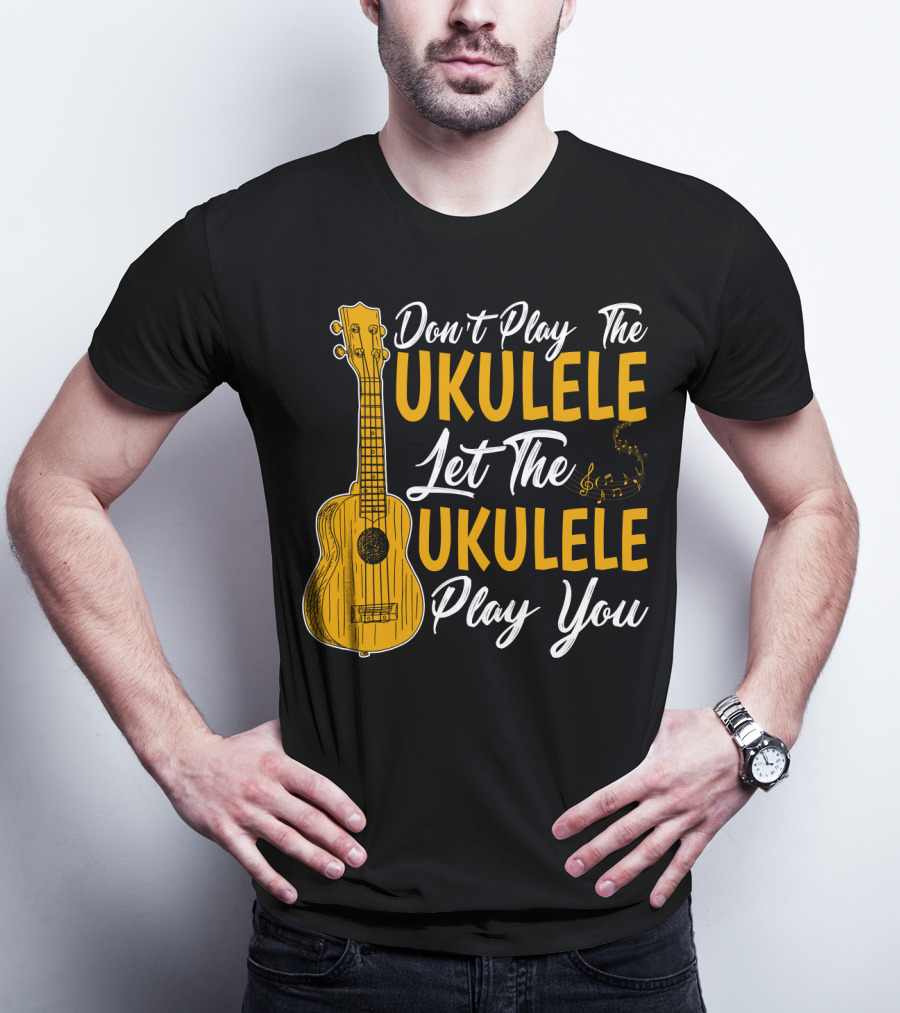 Don't Play The Ukulele Let The Ukulele Play You T-Shirt