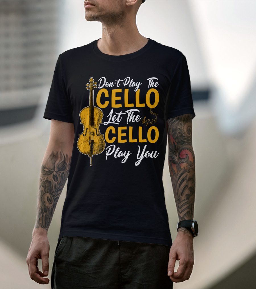 Don't Play The Cello Let The Cello Play You T-Shirt