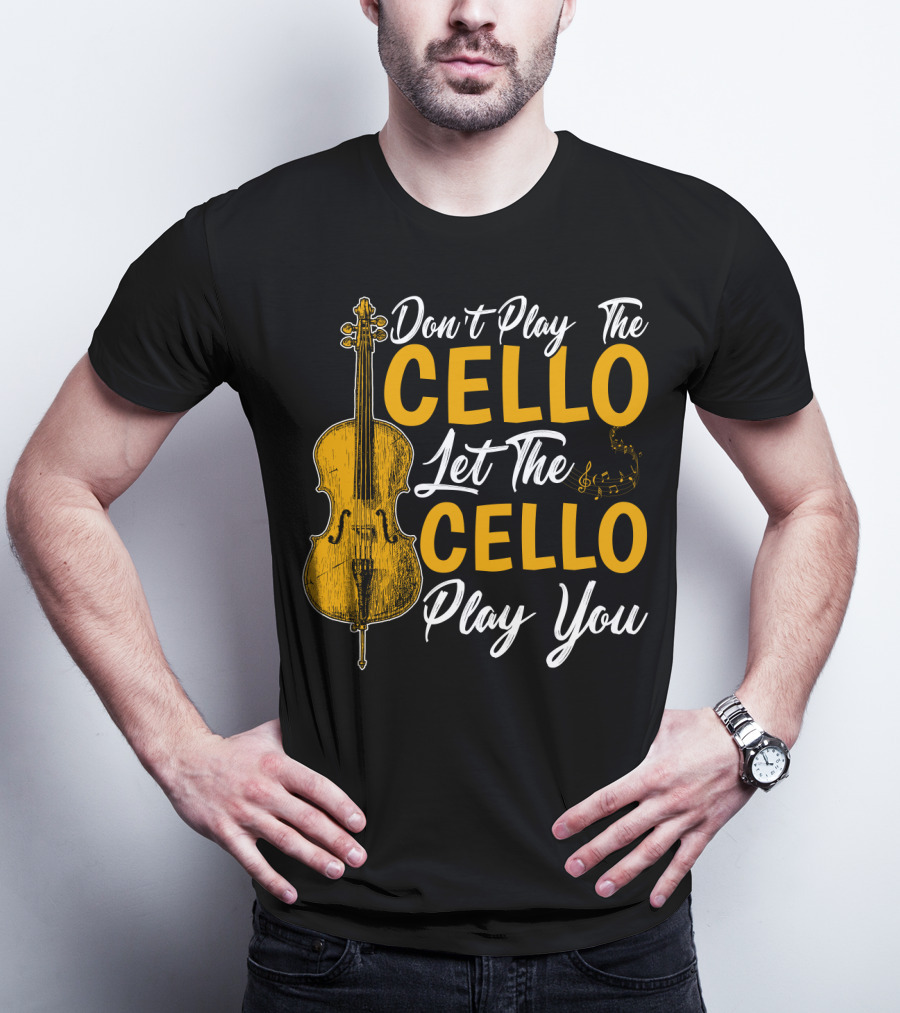 Don't Play The Cello Let The Cello Play You T-Shirt