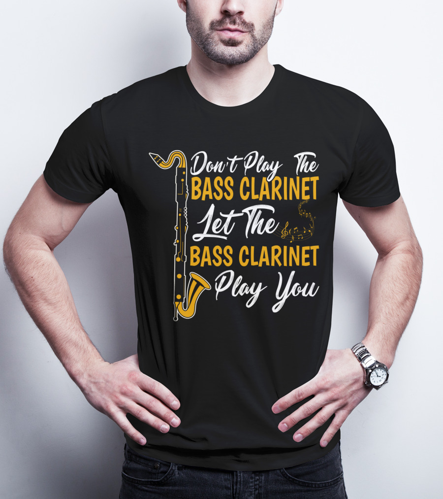 Don't Play The Bass Clarinet Let The Bass Clarinet Play You T-Shirt