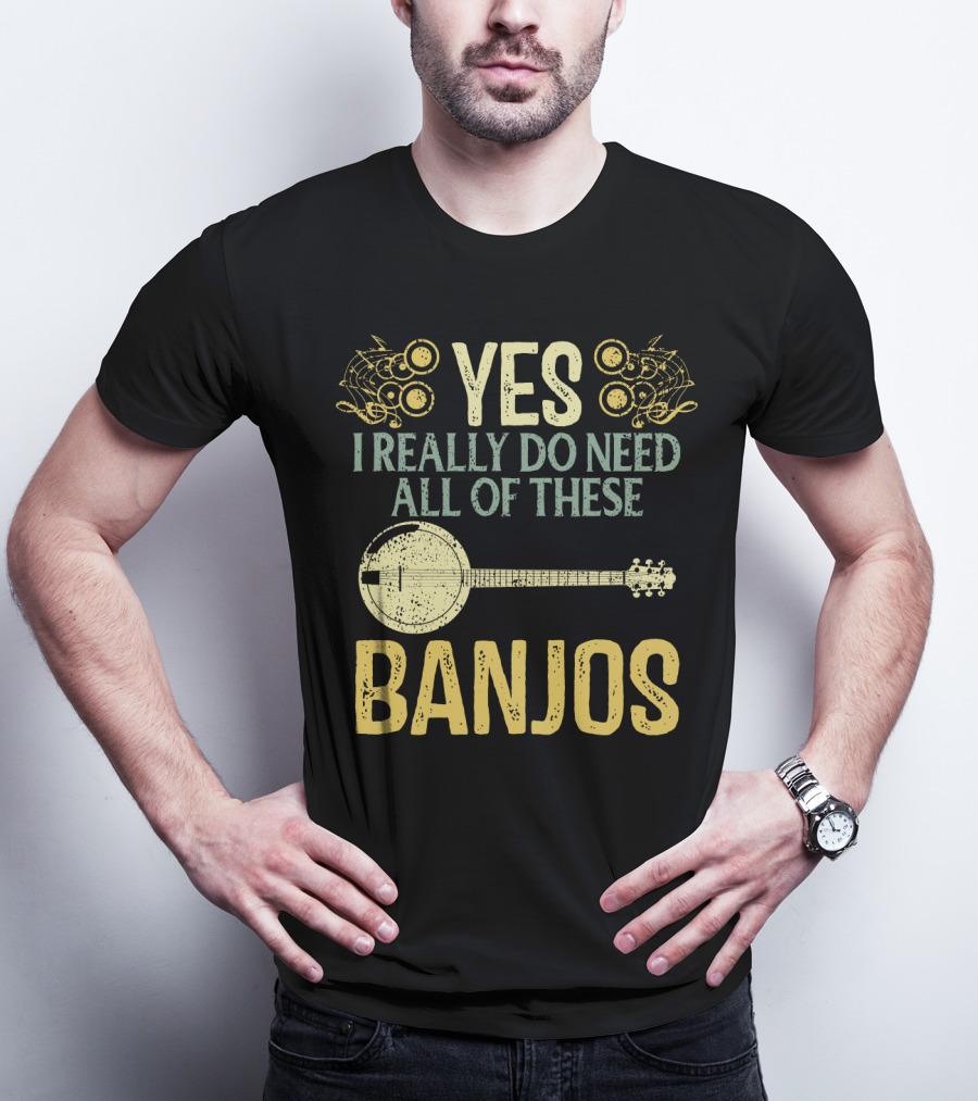 YES I REALLY DO NEED ALL OF THESE BANJOS T-Shirt