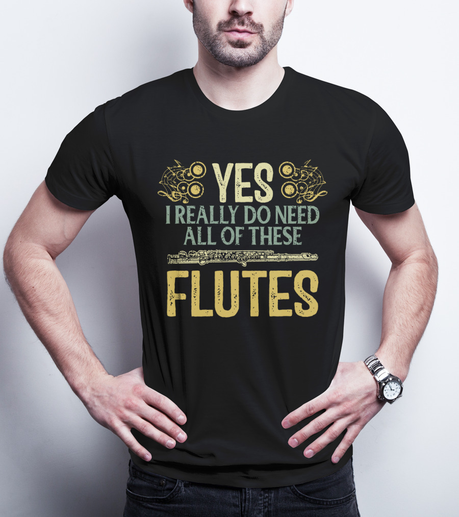 YES I REALLY DO NEED ALL OF THESE FLUTES With Musical Notes And Flute T-Shirt