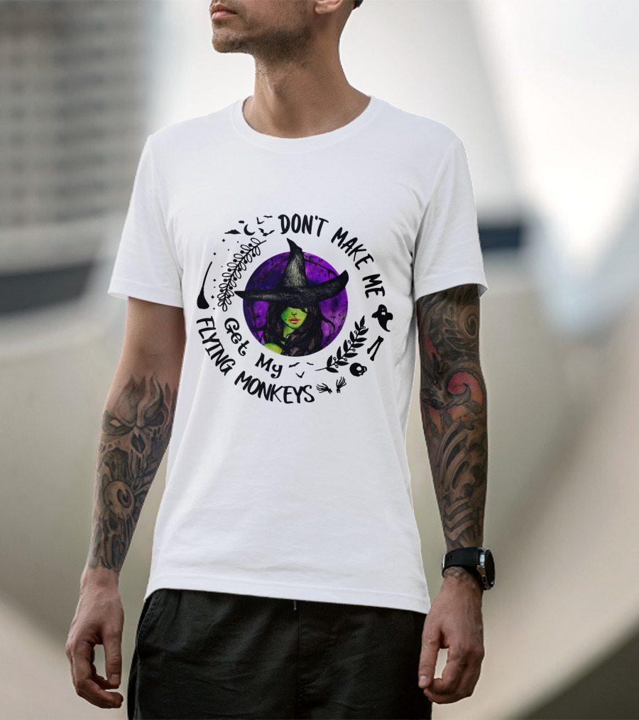 Don't Make Me Get My Flying Monkeys Witch In Witch Hat With Green Skin, Surrounded By Halloween Symbols T-Shirt