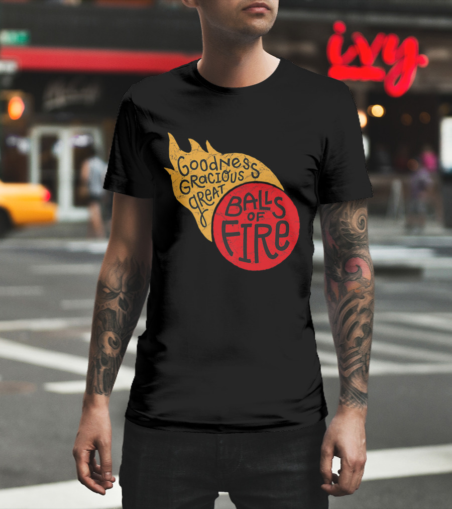 Goodness Gracious Great Balls Of Fire T-Shirt