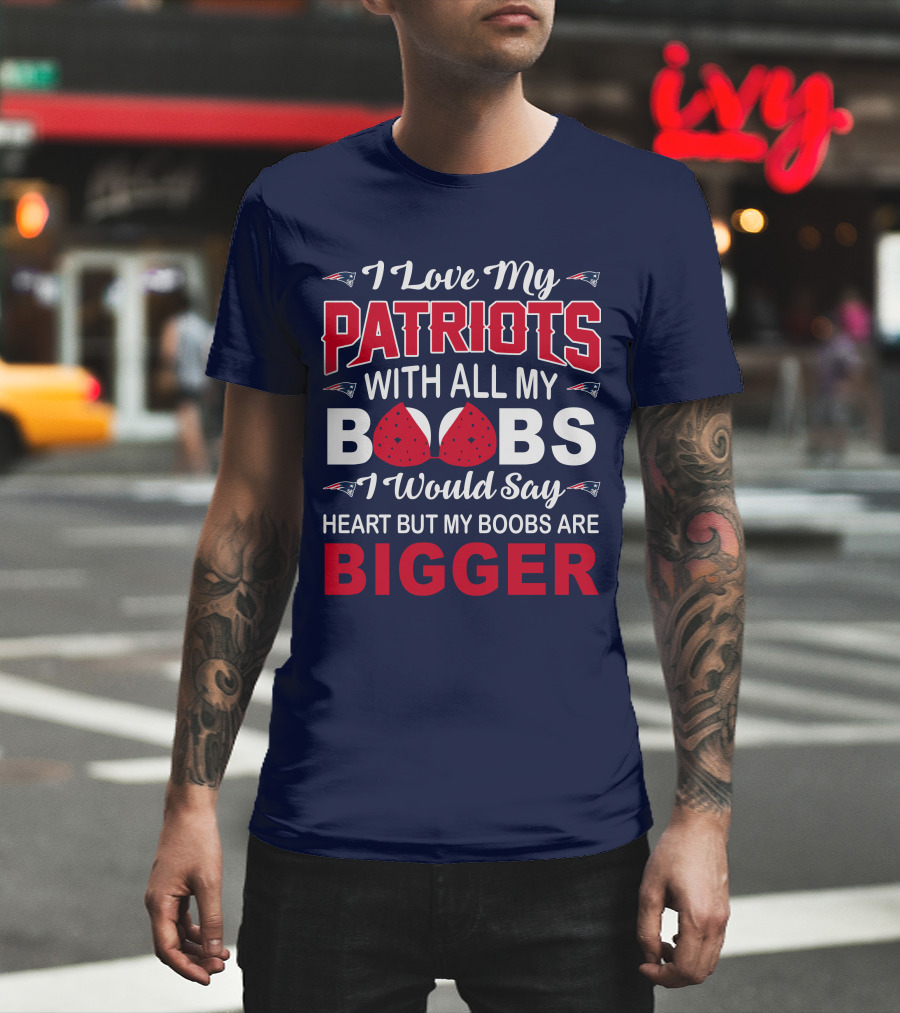 I Love My Patriots With All My Boobs I Would Say Heart But My Boobs Are Bigger T-Shirt