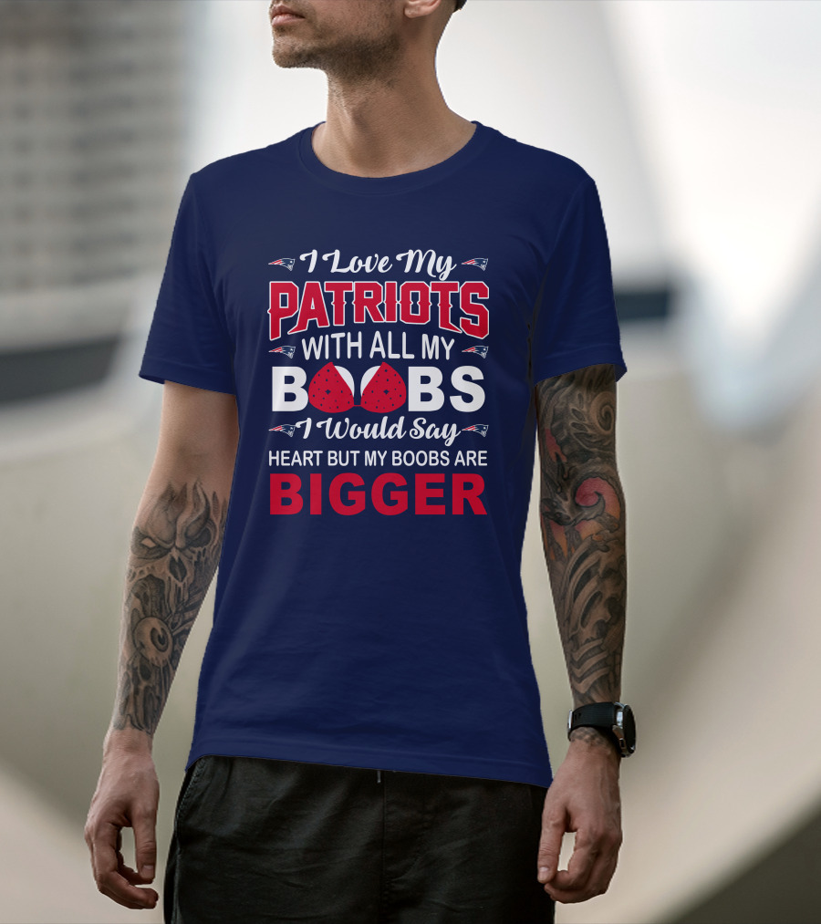 I Love My Patriots With All My Boobs I Would Say Heart But My Boobs Are Bigger T-Shirt