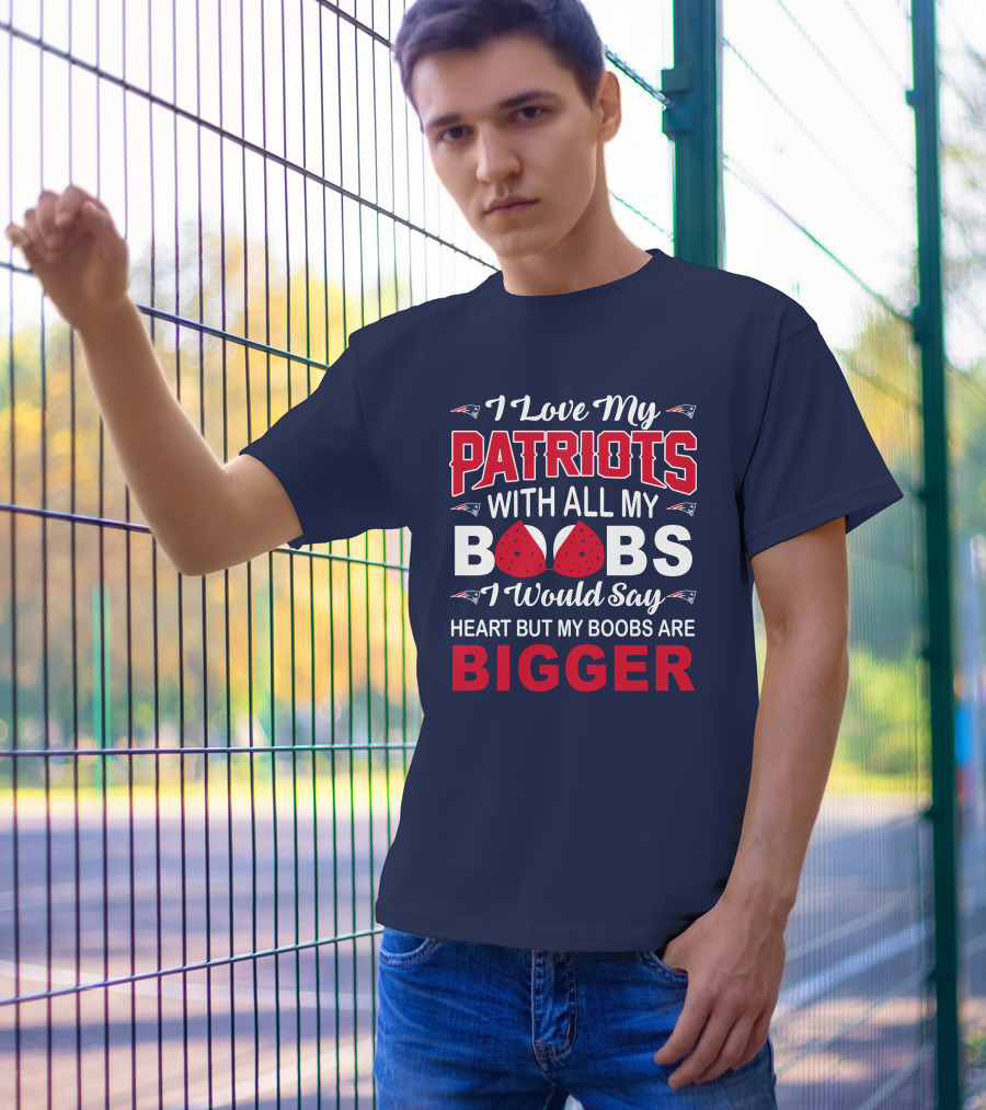 I Love My Patriots With All My Boobs I Would Say Heart But My Boobs Are Bigger T-Shirt