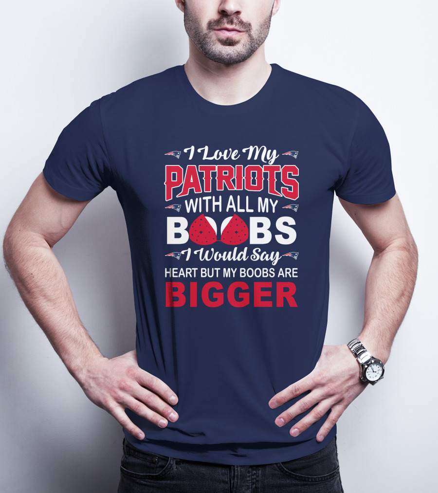 I Love My Patriots With All My Boobs I Would Say Heart But My Boobs Are Bigger T-Shirt
