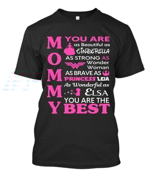 MOMMY You Are As Beautiful As Cinderella As Strong As Wonder Woman As Brave As Princess Leia As Wonderful As Elsa You Are The Best T-Shirt
