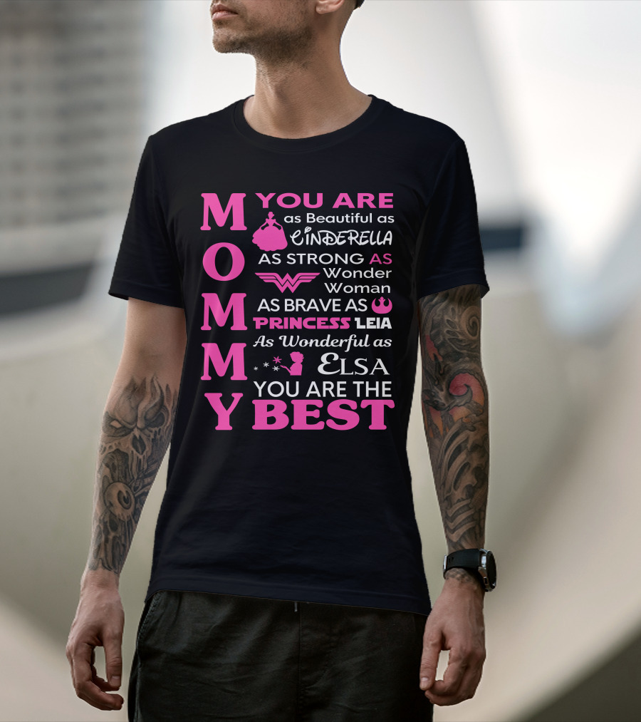 MOMMY You Are As Beautiful As Cinderella As Strong As Wonder Woman As Brave As Princess Leia As Wonderful As Elsa You Are The Best T-Shirt
