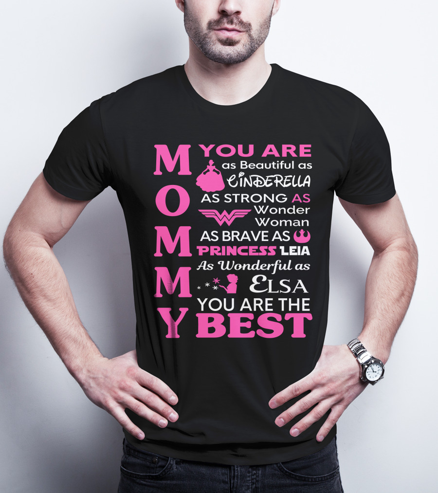 MOMMY You Are As Beautiful As Cinderella As Strong As Wonder Woman As Brave As Princess Leia As Wonderful As Elsa You Are The Best T-Shirt
