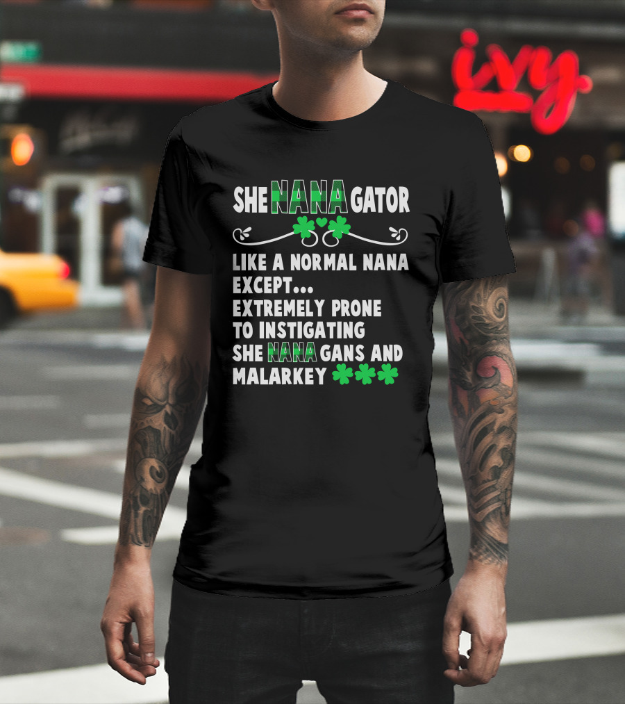 SHE NANAGATOR Like A Normal Nana Extremely Prone To Instigating SHE NANA GANS And Malarkey St. Patrick's Day T-Shirt