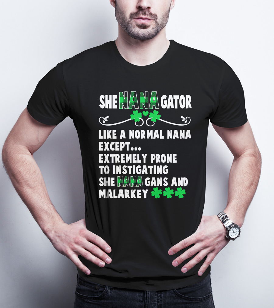 SHE NANAGATOR Like A Normal Nana Extremely Prone To Instigating SHE NANA GANS And Malarkey St. Patrick's Day T-Shirt