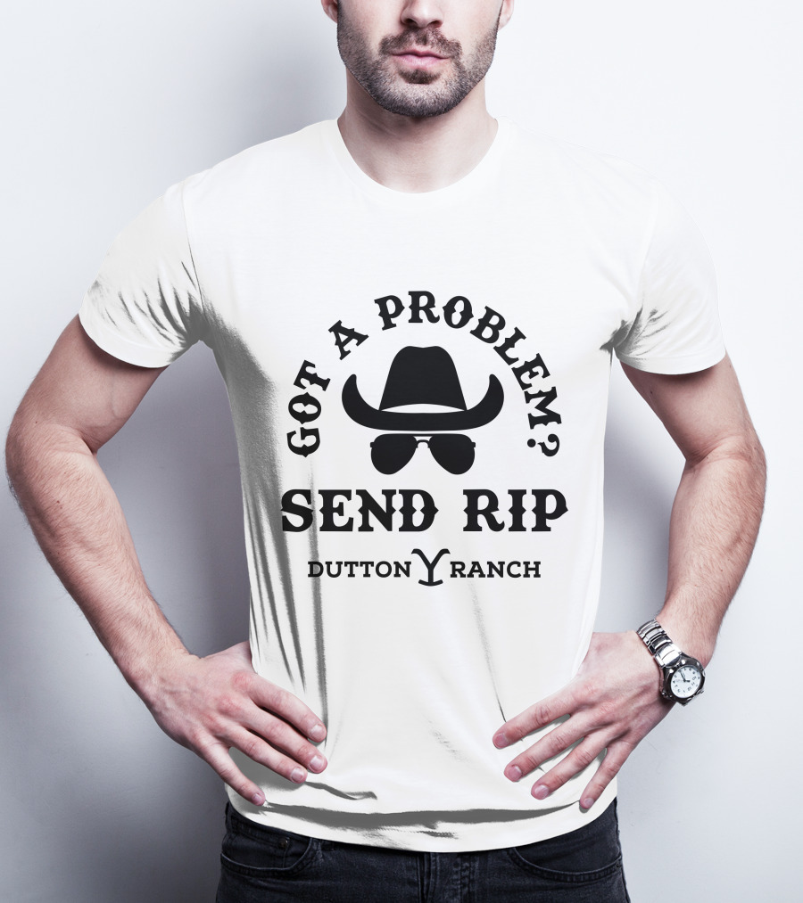 Got A Problem Send Rip Dutton Ranch Rip Wheeler T-Shirt