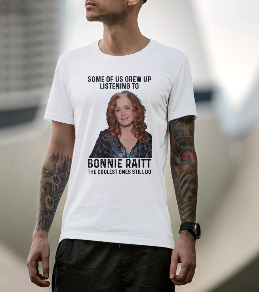 Some Of Us Grew Up Listening To Bonnie Raitt The Coolest Ones Still Do T-Shirt