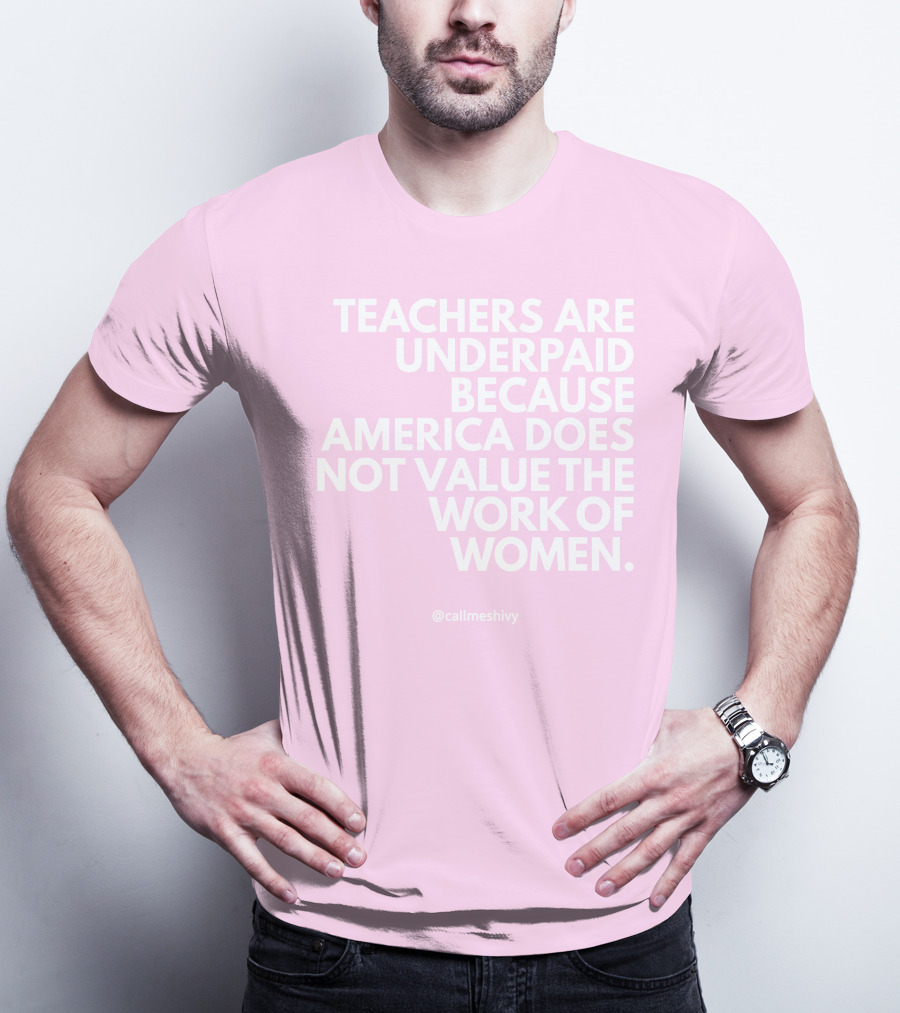 Teachers Are Underpaid Because America Does Not Value The Work Of Women T-Shirt