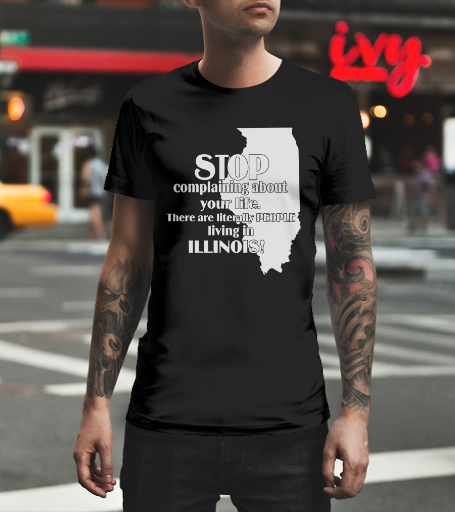 Stop Complaining About Your Life There Are Literally People Living In Illinois T-Shirt