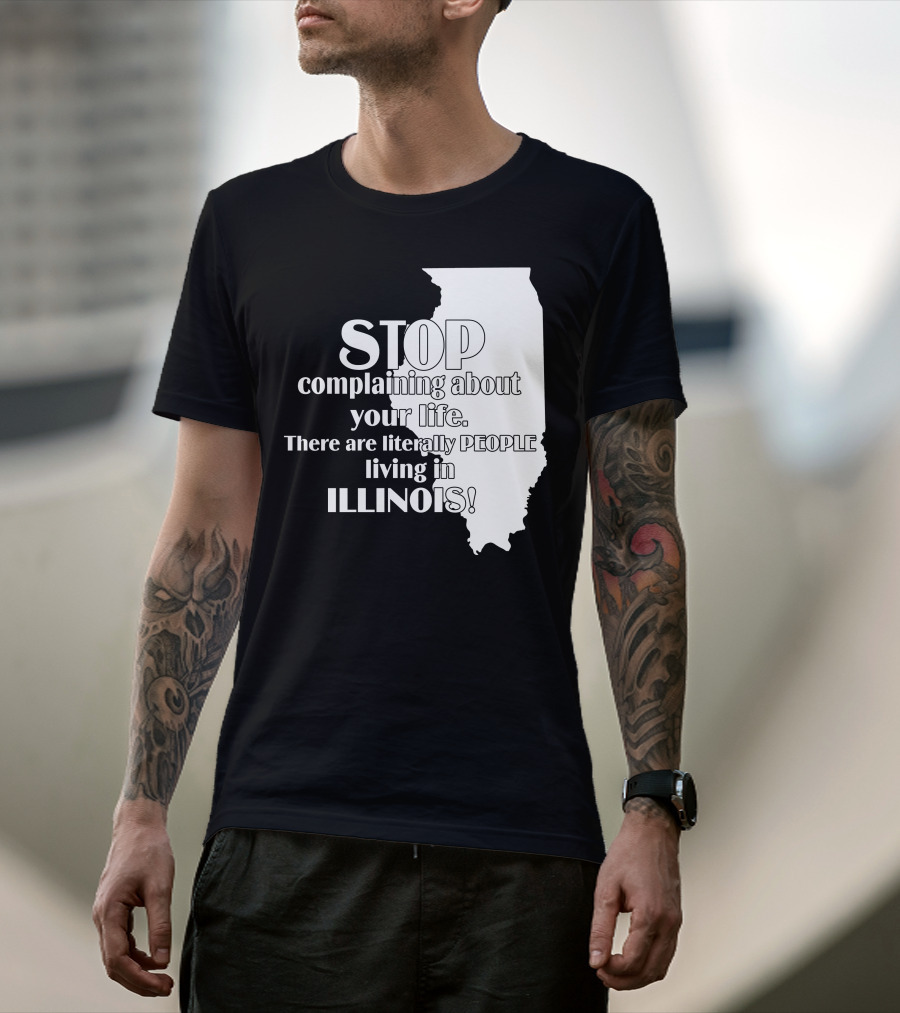 Stop Complaining About Your Life There Are Literally People Living In Illinois T-Shirt