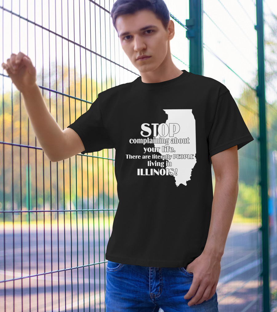 Stop Complaining About Your Life There Are Literally People Living In Illinois T-Shirt