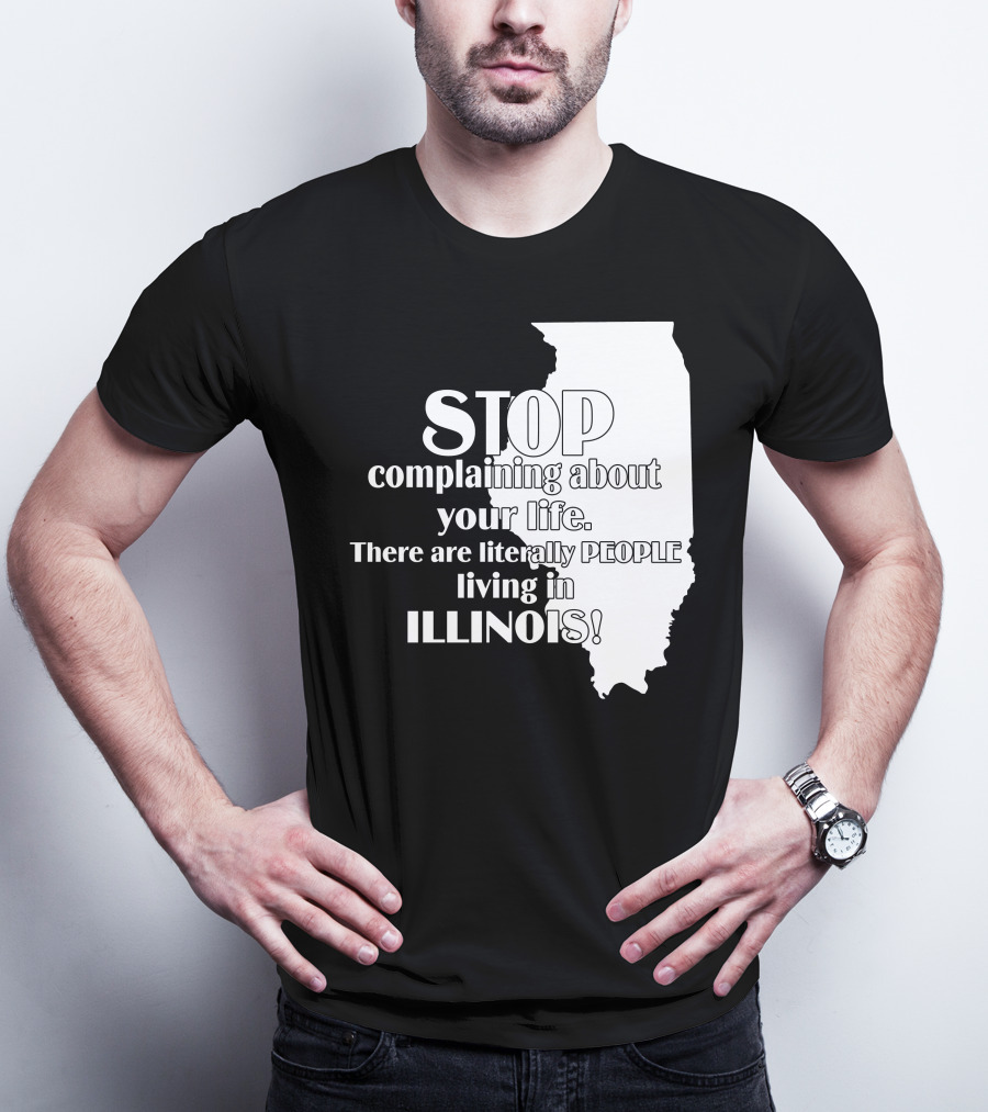 Stop Complaining About Your Life There Are Literally People Living In Illinois T-Shirt