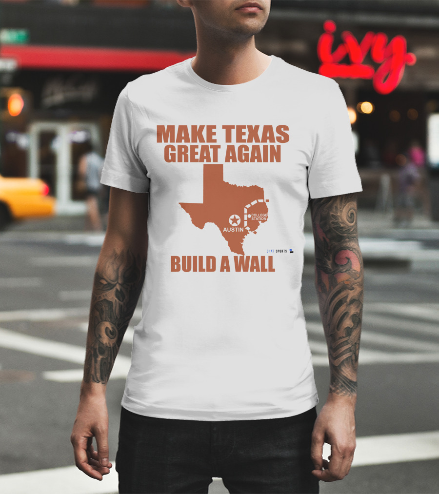 Make Texas Great Again Build A Wall Austin College Station Texas Map Chat Sports T-Shirt