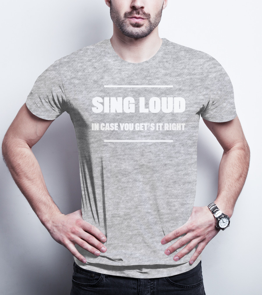 Sing Loud In Case You Get's It Right T-Shirt