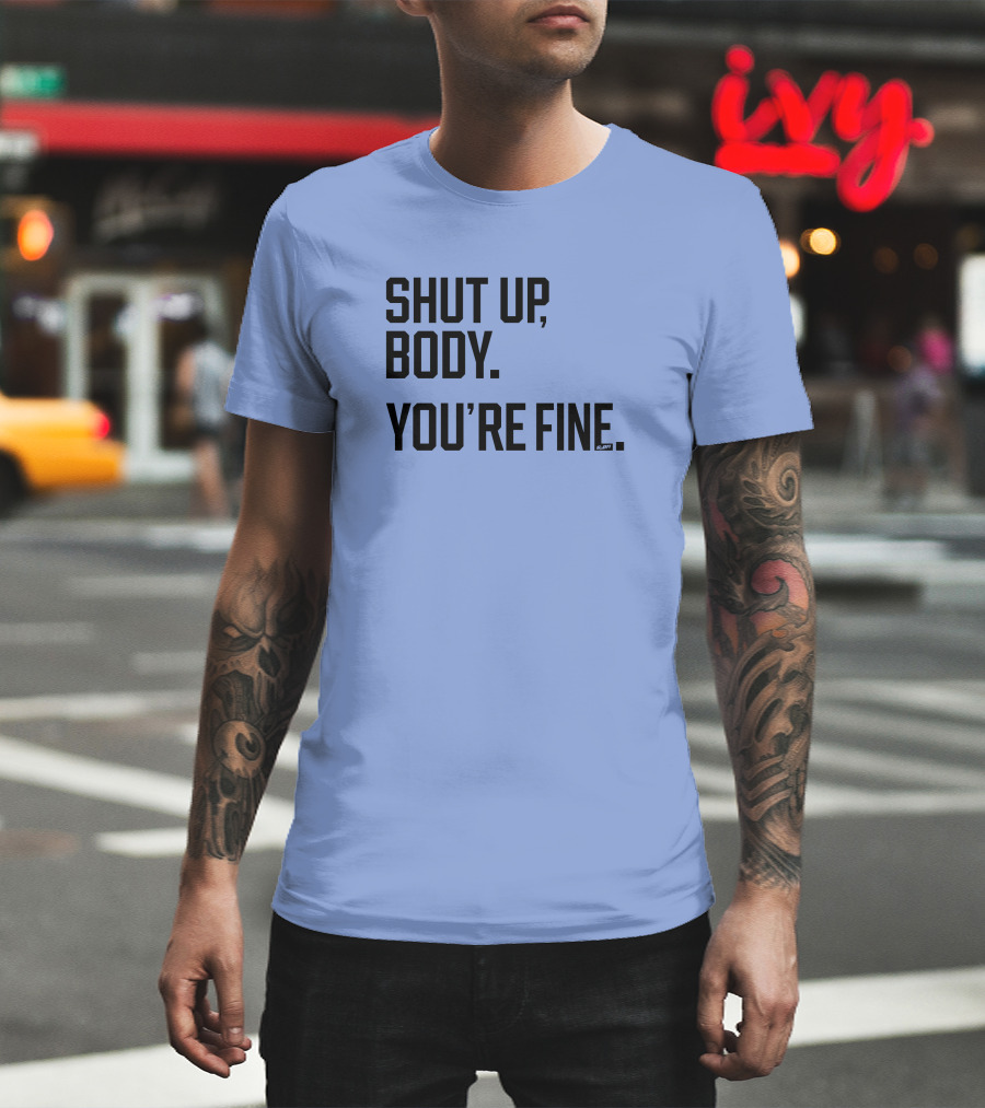 Shut Up Body You're Fine C.PH T-Shirt